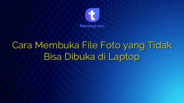 Cara Membuka File Foto yang Tidak Bisa Dibuka di Laptop Cara Membuka File Foto yang Tidak Bisa Dibuka di Laptop