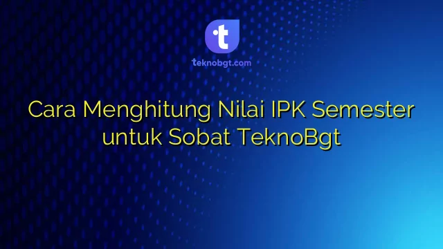 Cara Menghitung Nilai IPK Semester untuk Sobat TeknoBgt Cara Menghitung Nilai IPK Semester untuk Sobat TeknoBgt